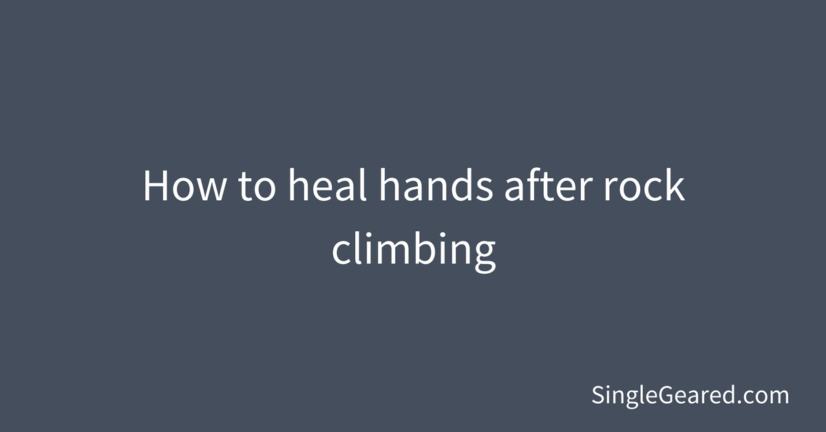 How to heal hands after rock climbing - Single Geared